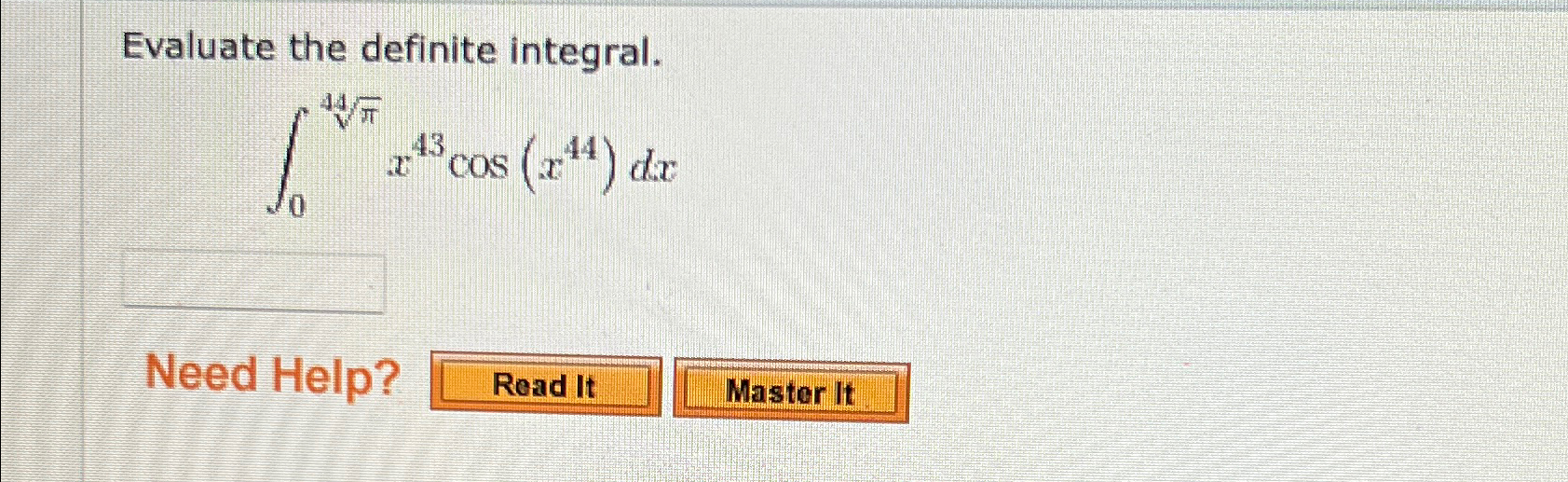 Solved Evaluate the definite integral.∫0π4x43cos(x44)dxNeed | Chegg.com