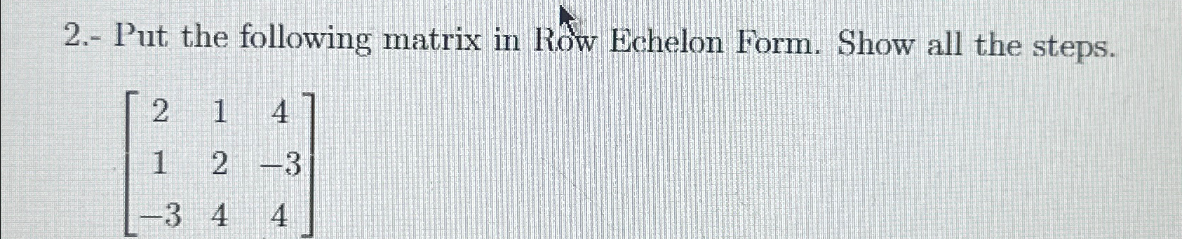Solved 2.- ﻿Put the following matrix in Row Echelon Form. | Chegg.com