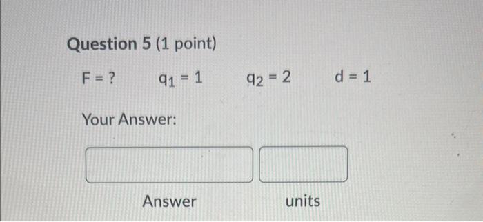 Solved Question 5 (1 point) F=?q1=1q2=2d=1 Your Answer: | Chegg.com