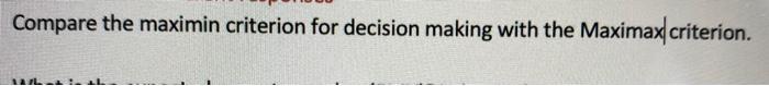 Solved Compare the maximin criterion for decision making | Chegg.com