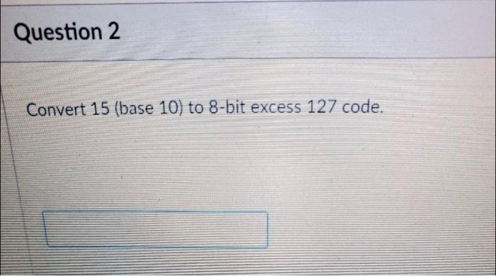Solved Question 2 Convert 15 (base 10) to 8-bit excess 127 | Chegg.com