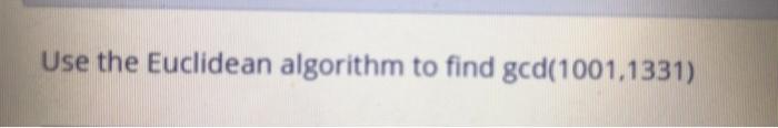 Solved Use the Euclidean algorithm to find gcd(1001,1331) | Chegg.com