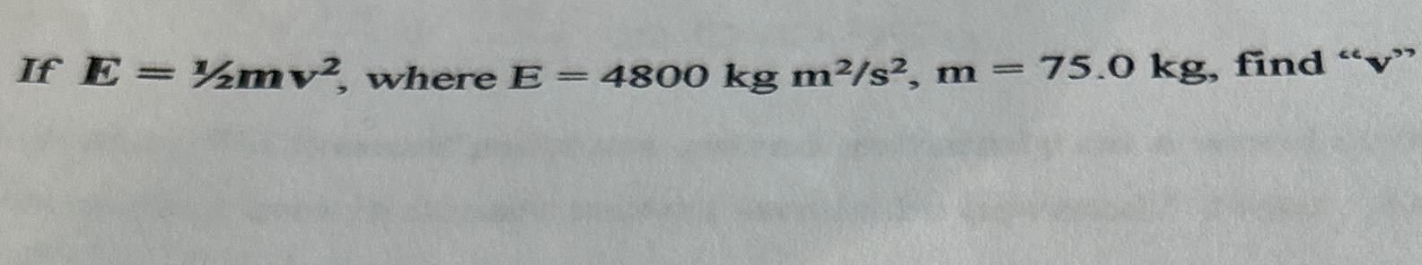 Solved If E=12mv2, ﻿where E=4800kgm2s2,m=75.0kg, ﻿find " v " | Chegg.com