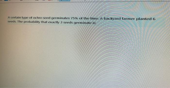 Solved A certain type of ochro seed germinates 75% of the | Chegg.com