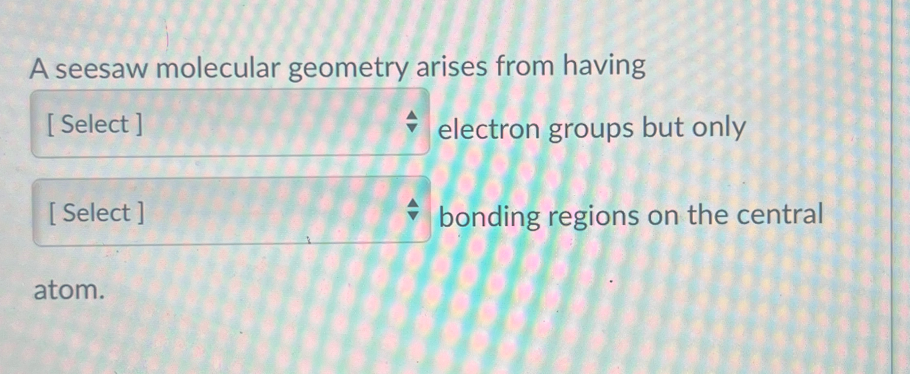Solved A seesaw molecular geometry arises from having | Chegg.com