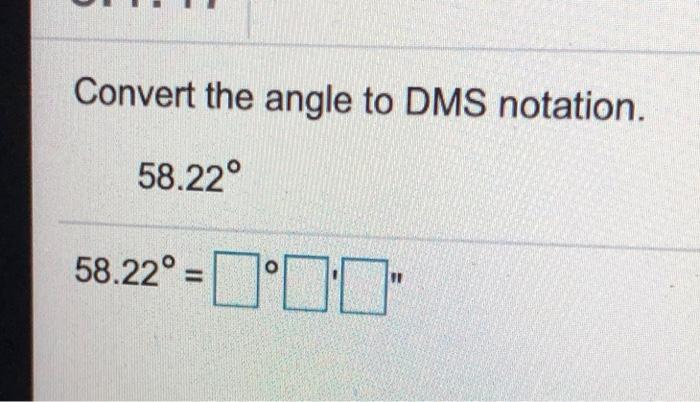 Solved Convert the angle to DMS notation. 58.22° 58.22° | Chegg.com
