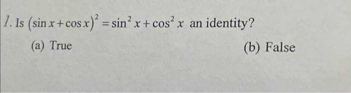 Solved 1. Is (sinx+cosx)2=sin2x+cos2x an identity? (a) True | Chegg.com