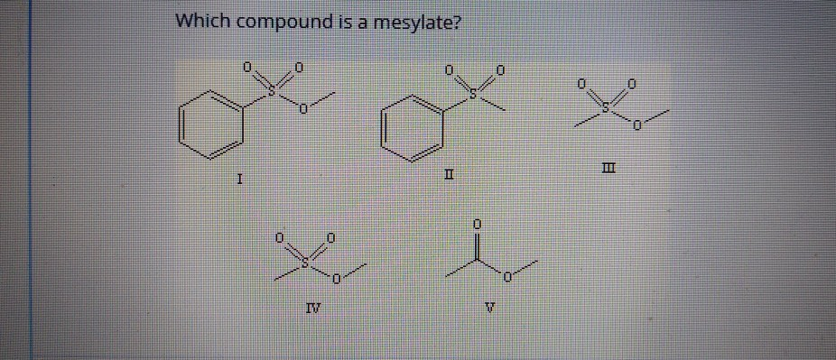 Solved Which compound is a mesylate? 0 0 IV | Chegg.com