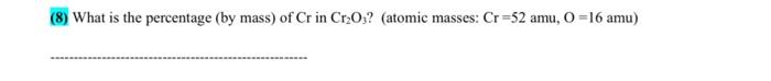 Solved (8) What is the percentage (by mass) of Cr in Cr2O;? | Chegg.com