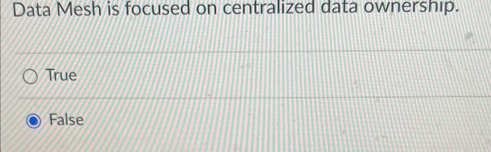 Solved Data Mesh is focused on centralized data | Chegg.com