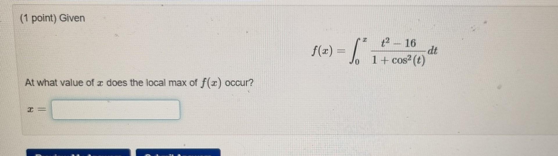 Solved (1 ﻿point) ﻿Givenf(x)=∫0xt2-161+cos2(t)dtAt what | Chegg.com
