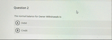 Solved Question 2The normal balance for Owner Withdrawals | Chegg.com
