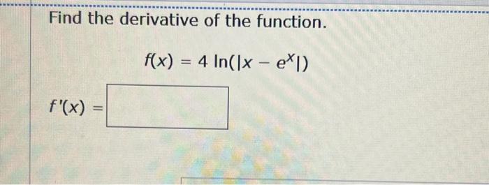 Solved Find the derivative of the function. f(x)=4ln(∣x−ex∣) | Chegg.com