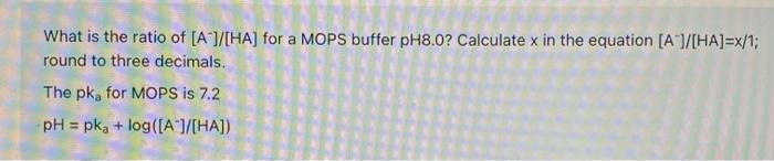 Solved What is the ratio of [A−]/[HA] for a MOPS buffer | Chegg.com