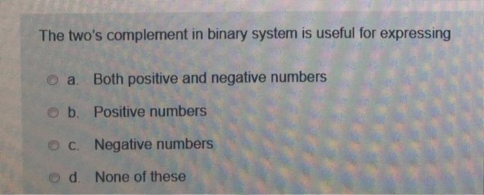 Solved The two's complement in binary system is useful for | Chegg.com