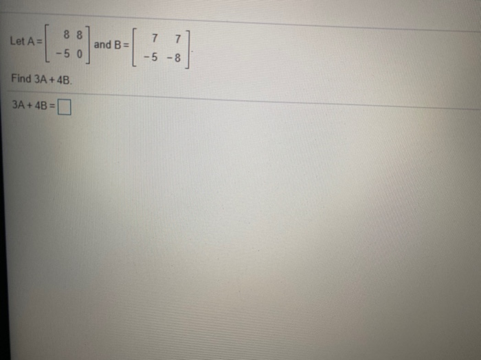 Solved 88 Let A= and B= -50 7 7 -5 - 8 Find 3A + 4B. 3A + 4B | Chegg.com