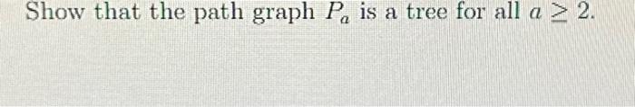 Solved Show that the path graph Pa is a tree for all a≥2.2. | Chegg.com