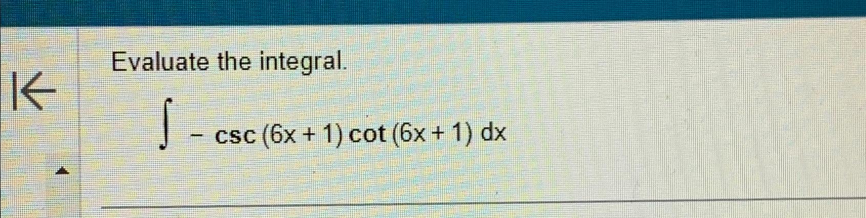 Solved Evaluate the integral.∫﻿﻿-csc(6x+1)cot(6x+1)dx | Chegg.com