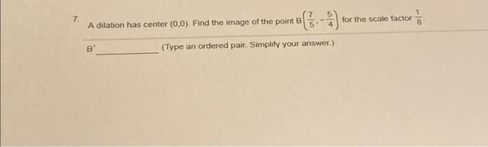 Solved 7 for the scale factor B A dilation has center (0,0). | Chegg.com