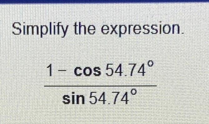Solved Simplify the expression. 1 - cos 54.74° sin 54.74° O | Chegg.com