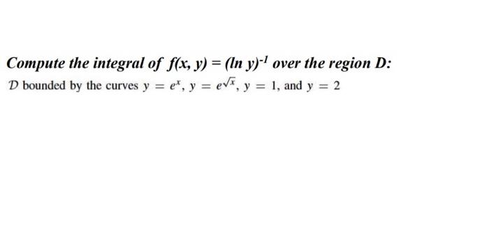 Solved Compute the integral of f(x,y)=(lny)−1 over the | Chegg.com