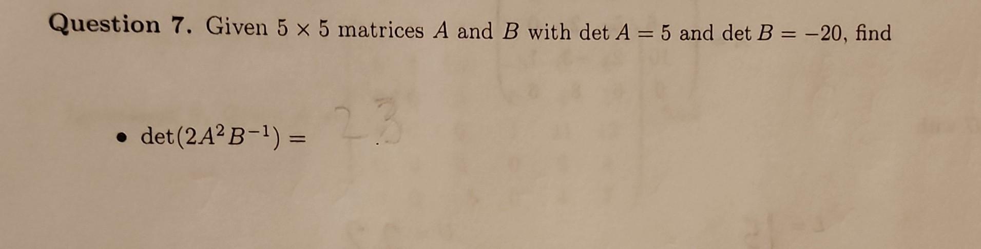 Solved Question 7. Given 5×5 matrices A and B with detA=5 | Chegg.com