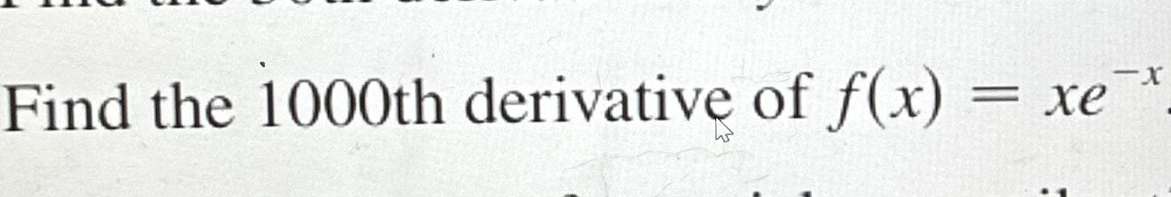 Solved Find the 1000th derivative of f(x)=xe-x | Chegg.com