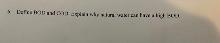 Solved 6. Define BOD and COD. Explain why natural water can | Chegg.com