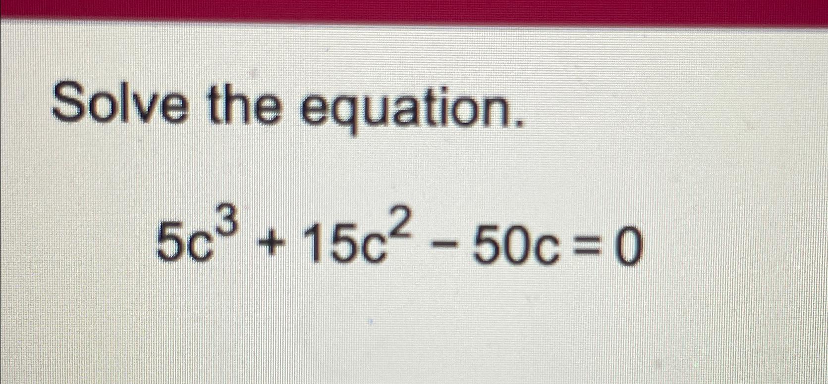 Solved Solve the equation.5c3+15c2-50c=0 | Chegg.com