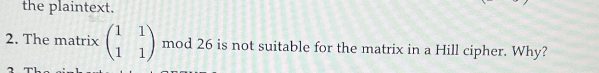 Solved 2. ﻿The matrix ([1,1],[1,1])mod26 ﻿is not suitable | Chegg.com
