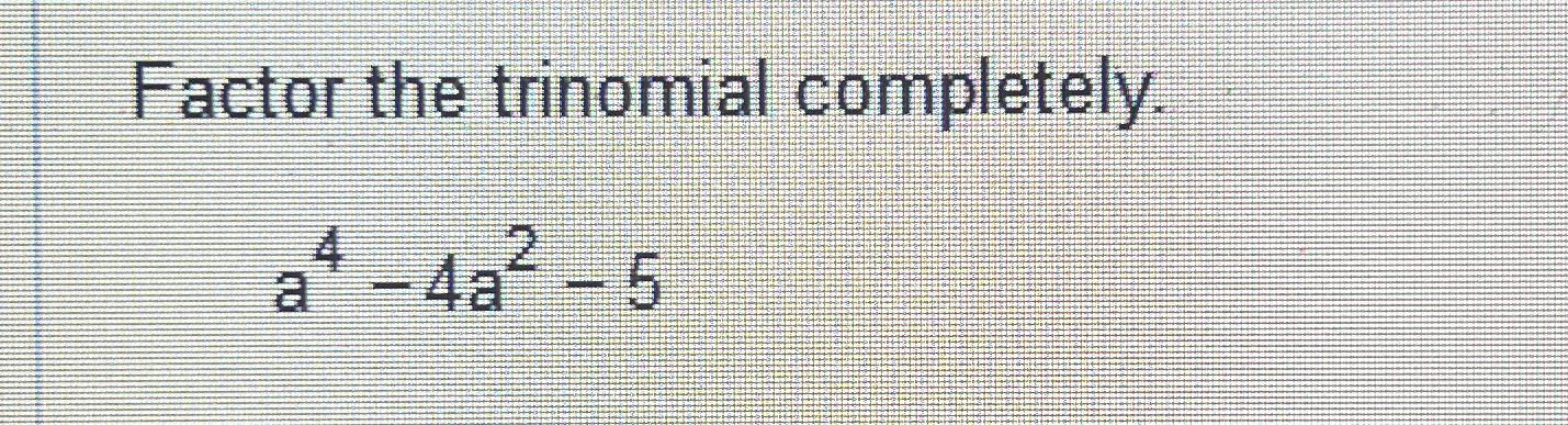 Solved Factor the trinomial completely.a4-4a2-5 | Chegg.com