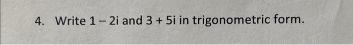 Solved 4. Write 1-2i and 3 + 5i in trigonometric form. | Chegg.com
