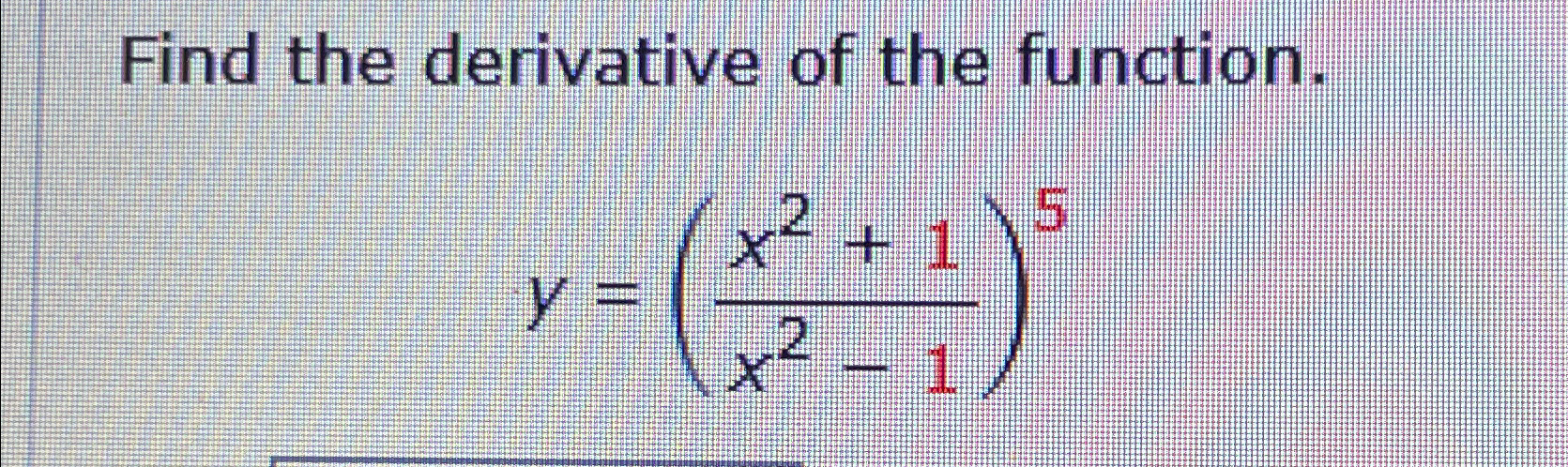Solved Find the derivative of the function.y=(x2+1x2-1)5 | Chegg.com