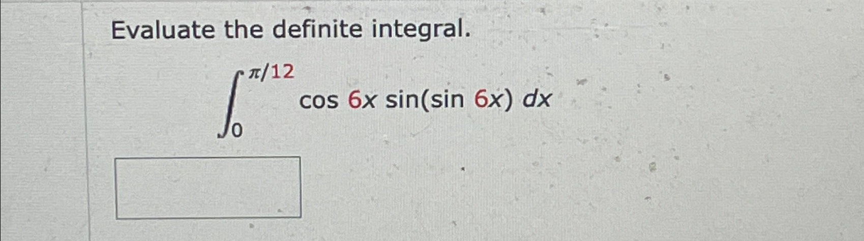 Solved Evaluate the definite integral.∫0π12cos6xsin(sin6x)dx | Chegg.com