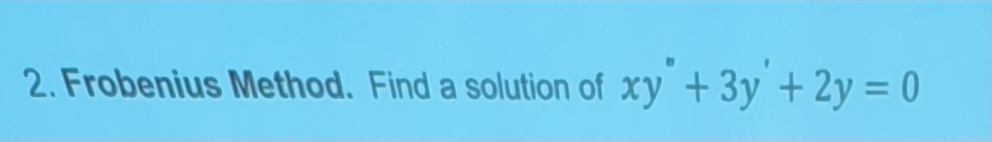 Solved 2. Frobenius Method. Find a solution of xy′′+3y′+2y=0 | Chegg.com