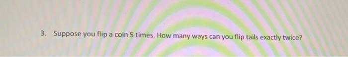 Solved 3. Suppose you flip a coin 5 times. How many ways can | Chegg.com