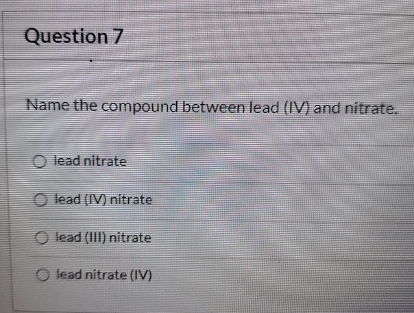 Solved Question 7 Name the compound between lead (IV) and | Chegg.com