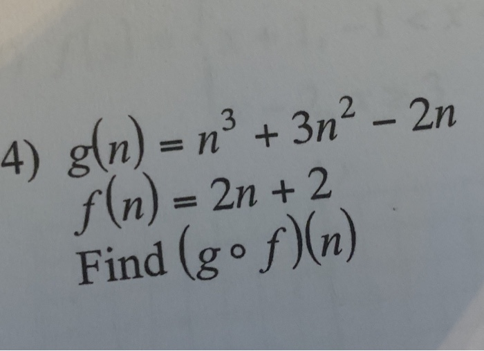 Solved 3 4) g(n) = n +3n2 - 2n f(n)= 2n + 2 Find (g f(n) | Chegg.com