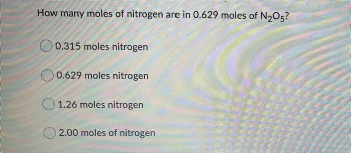 Solved How many moles of nitrogen are in 0.629 moles of | Chegg.com