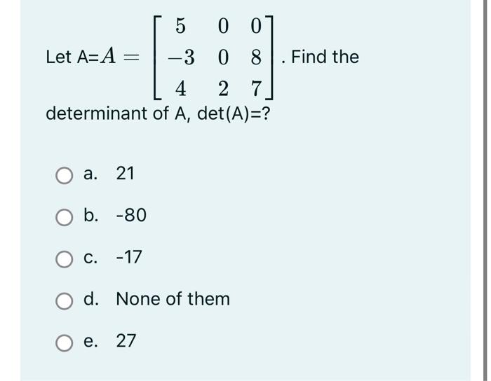 Solved Let A=A=⎣⎡5−34002087⎦⎤. Find the determinant of | Chegg.com