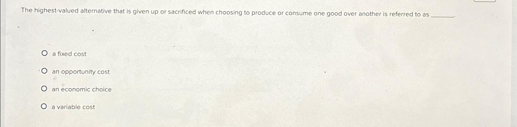 Solved The highest-valued alternative that is given up or | Chegg.com