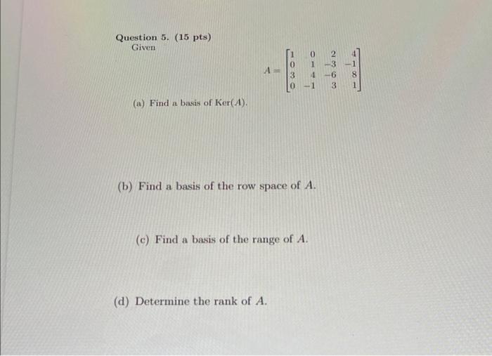 Solved Question 5. (15 pts) Given A=⎣⎡1030014−12−3−634−181⎦⎤ | Chegg.com Solved Question 5. (15 pts) Given A=⎣⎡1030014−12−3−634−181⎦⎤ | Chegg.com