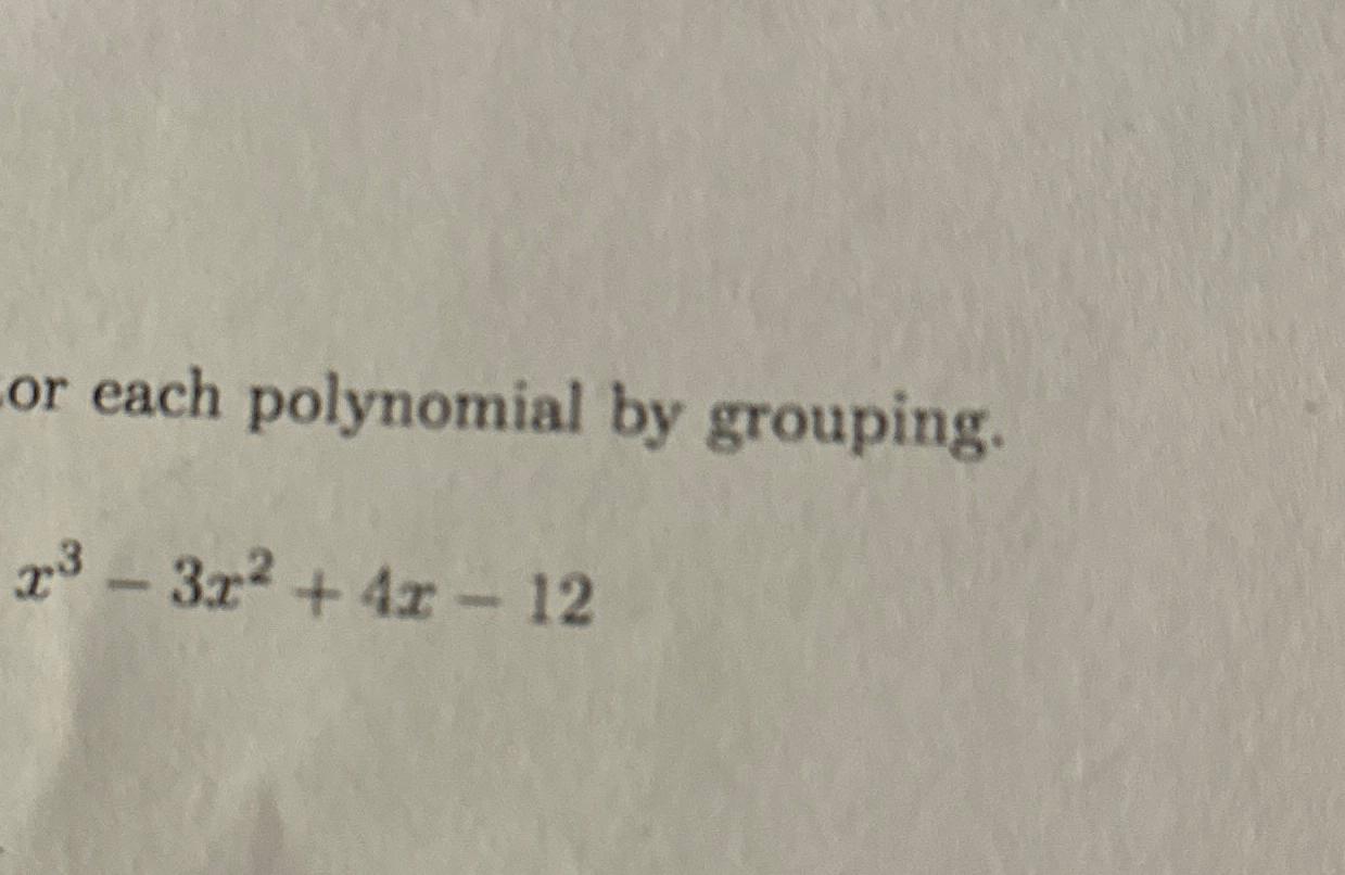 Solved or each polynomial by grouping.x3-3x2+4x-12 | Chegg.com