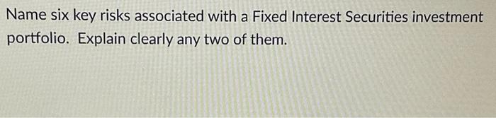 Solved Name six key risks associated with a Fixed Interest | Chegg.com