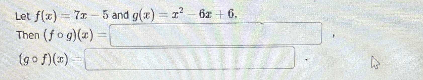 Solved Let f(x)=7x-5 and g(x)=x2-6x+6.Then (f@g)(x) | Chegg.com Solved Let f(x)=7x-5 and g(x)=x2-6x+6.Then (f@g)(x) | Chegg.com