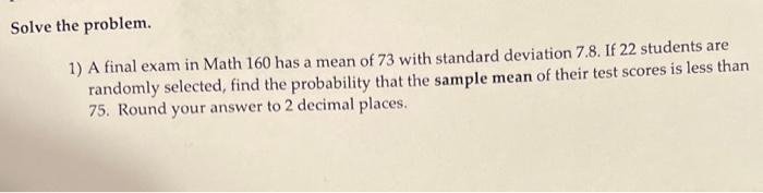 Solved 1) A final exam in Math 160 has a mean of 73 with | Chegg.com