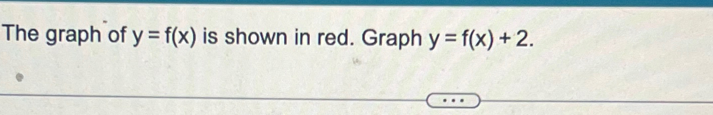 Solved The graph of y=f(x) ﻿is shown in red. Graph y=f(x)+2. | Chegg.com