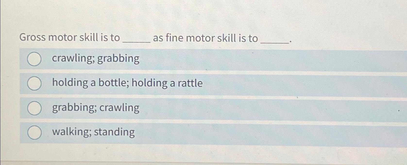 Solved Gross motor skill is to as fine motor skill is | Chegg.com