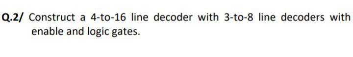 Solved Q.2/ Construct a 4-to-16 line decoder with 3-to-8 | Chegg.com