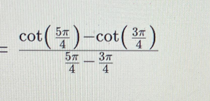 Solved =cot(5π4)-cot(3π4)5π4-3π4 | Chegg.com